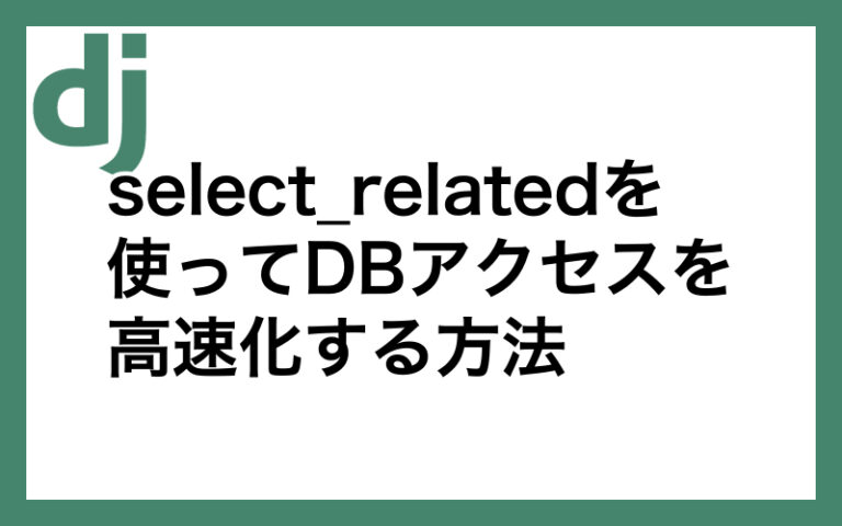 Django select_relatedを使ってDBアクセスを高速化する方法